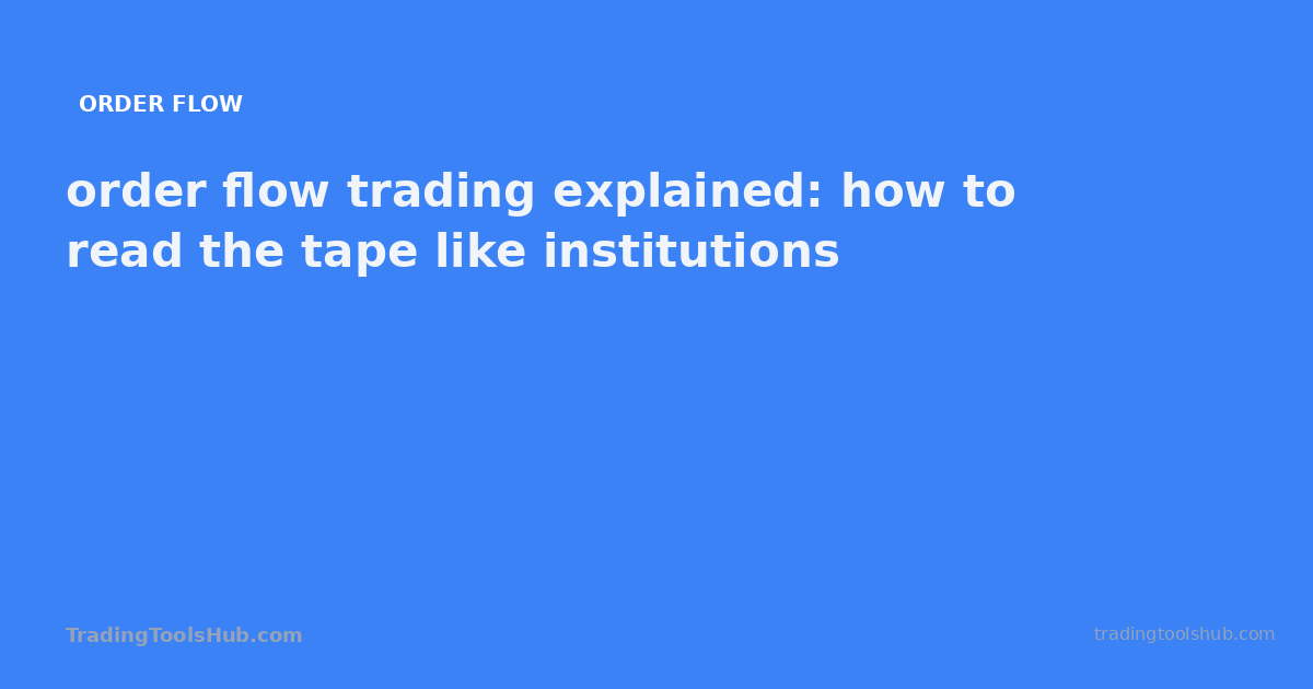 Order Flow Trading Explained: Read the Tape (2026)